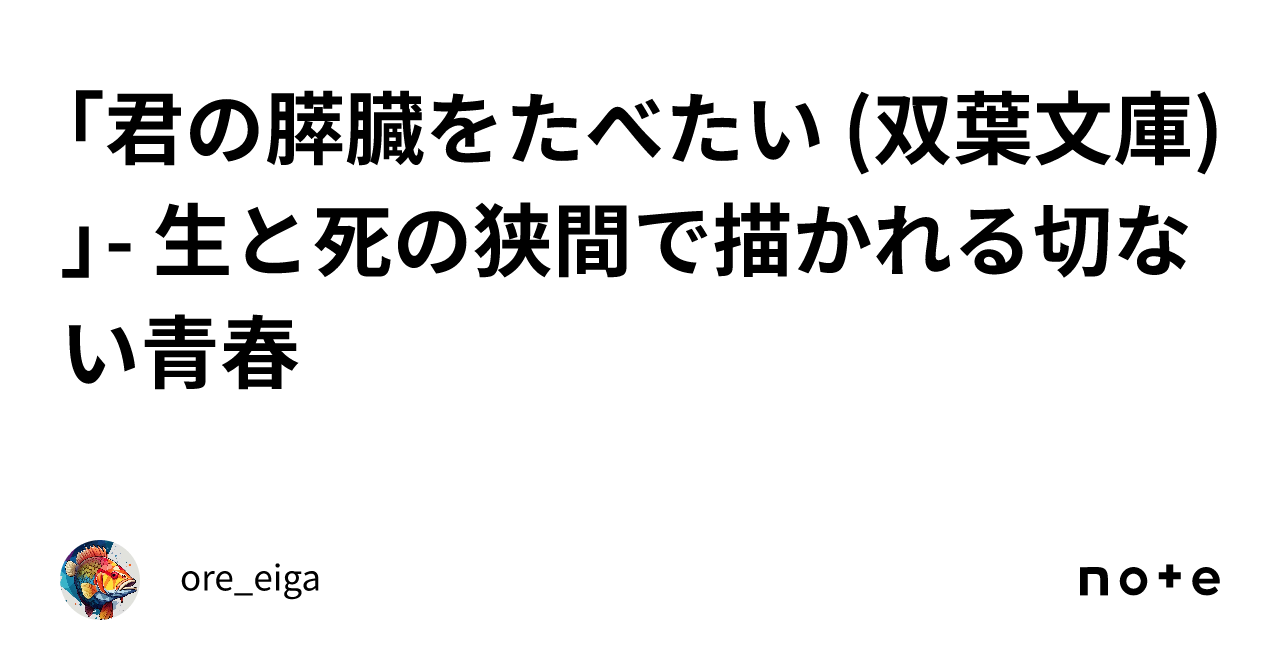 「君の膵臓をたべたい (双葉文庫)」- 生と死の狭間で描かれる切ない青春｜ore_eiga