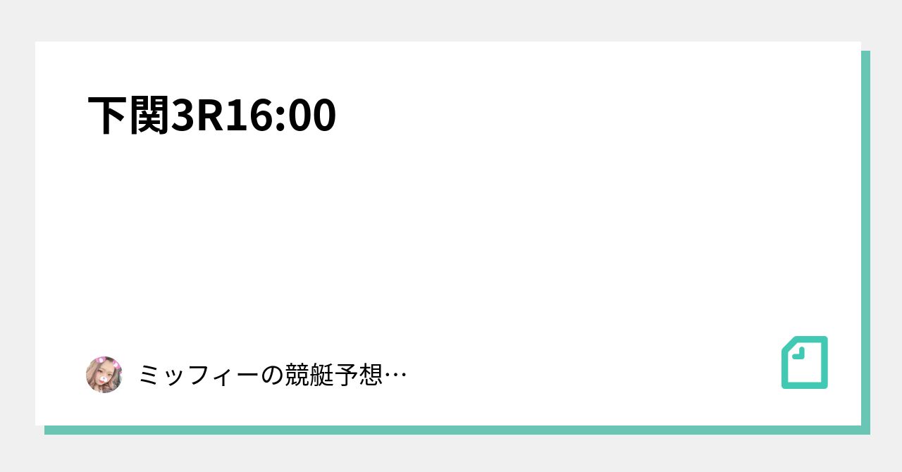 下関3R16:00｜ミッフィーの競艇予想‎‪🐰‎‪𓂃 𓈒𓐍｜note