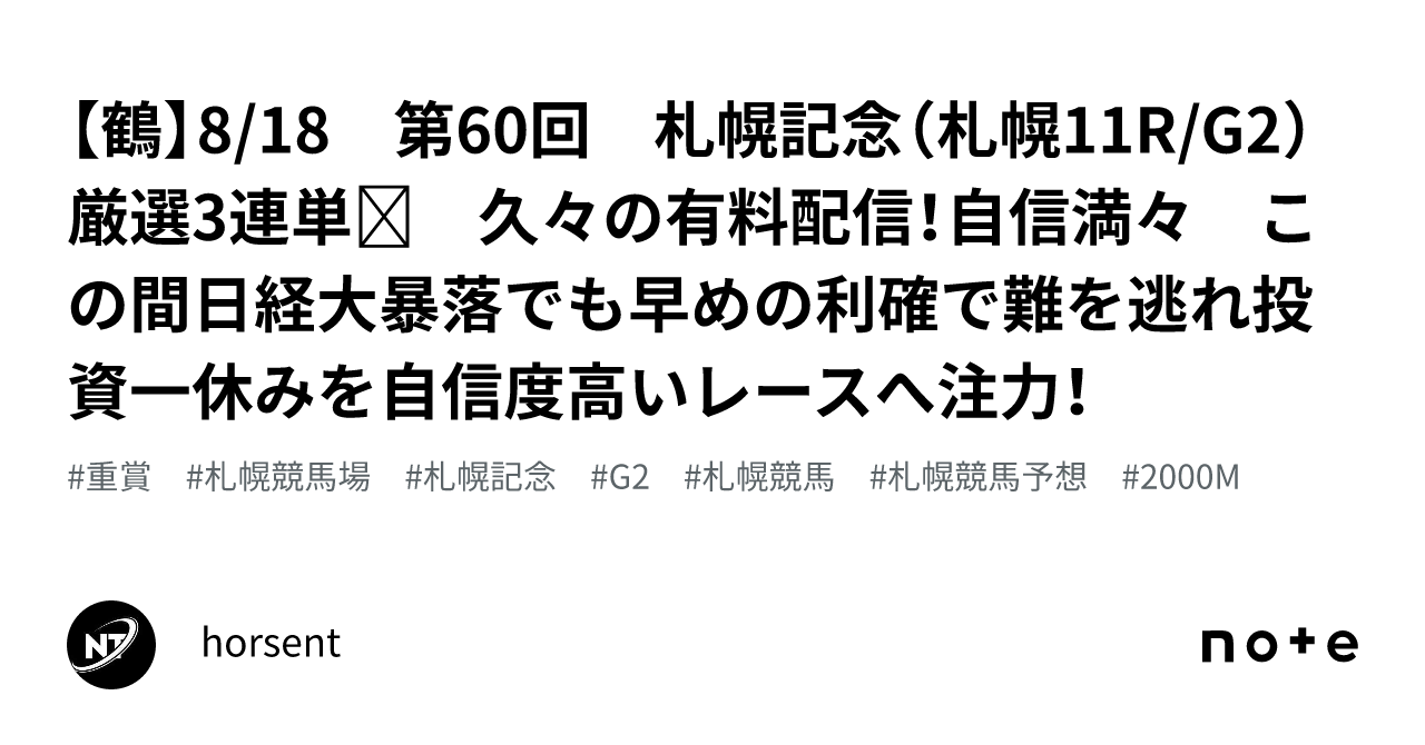 【鶴】8/18 第60回 札幌記念（札幌11R/G2）厳選3連単 久々の有料配信！自信満々 この間日経大暴落でも早めの利確で難を逃れ投資一休みを自信度高いレースへ注力！｜horsent