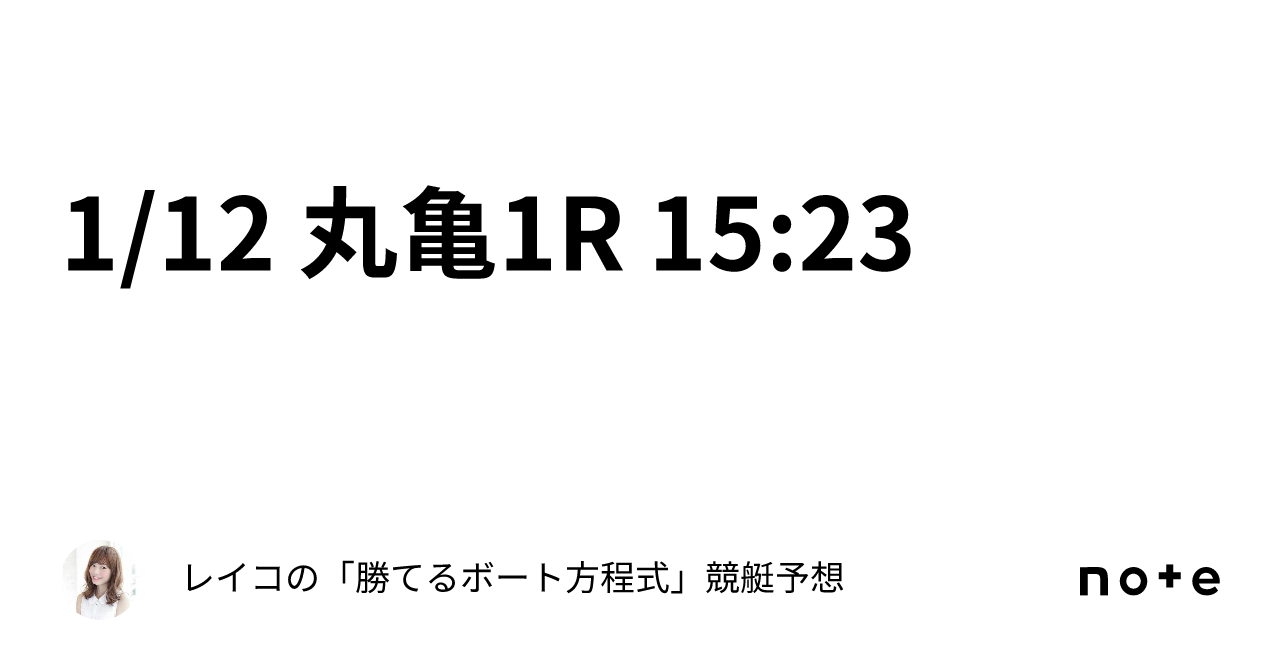 1/12 丸亀1R 15:23｜レイコの「勝てるボート方程式」💄競艇予想