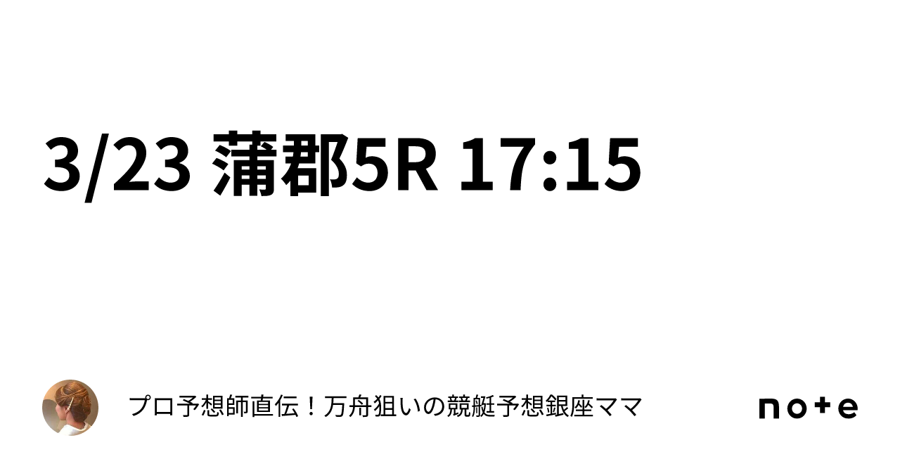 3/23 蒲郡5R 17:15｜プロ予想師直伝！万舟狙いの競艇予想🥂銀座ママ🥂