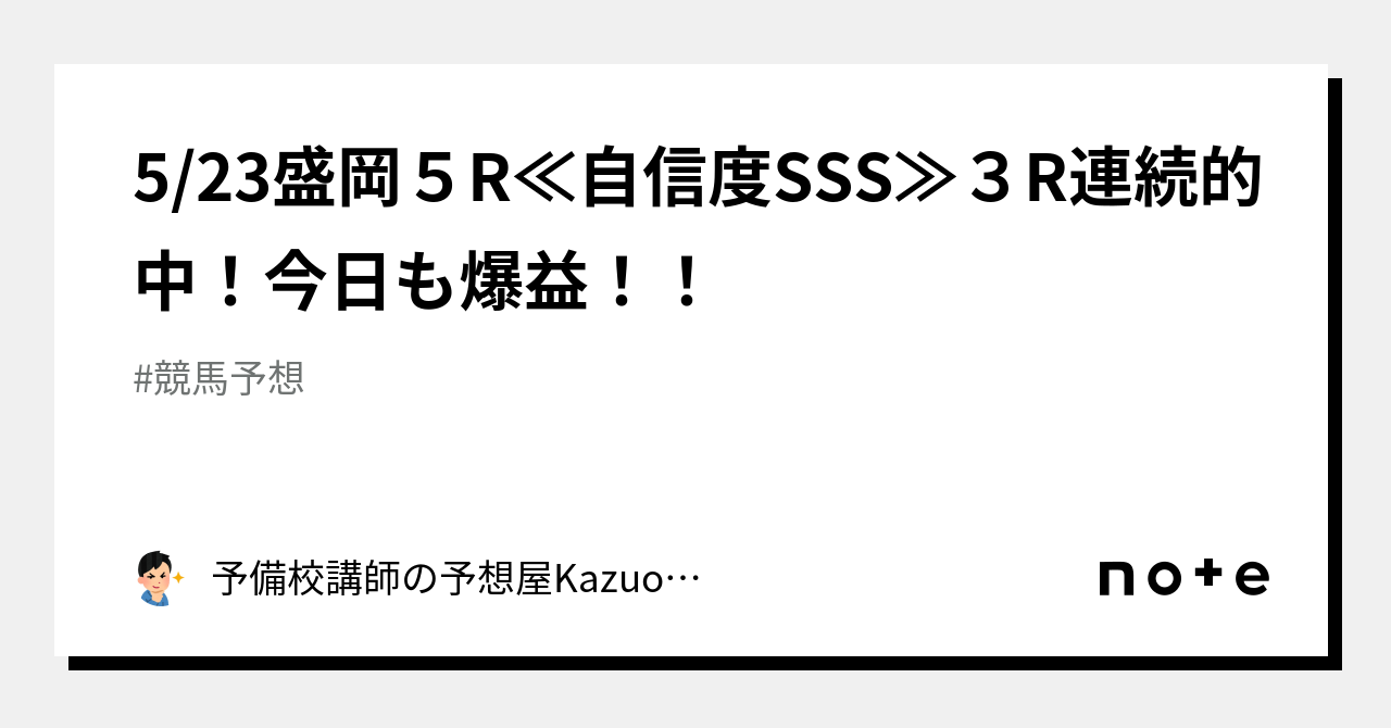 5/23盛岡5R≪自信度SSS≫3R連続的中！今日も爆益！！｜予備校講師の予想屋Kazuo@競馬・オートレース