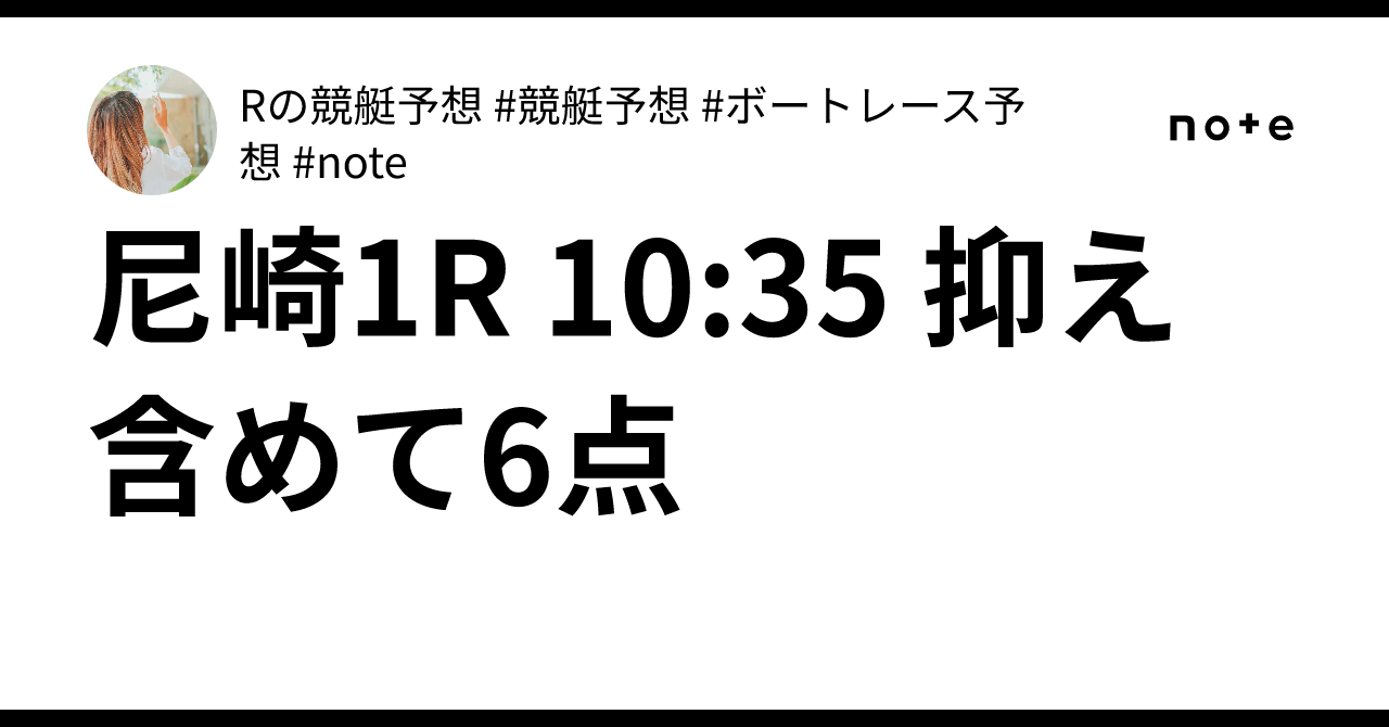尼崎1R 10:35 ㊗️抑え含めて6点🎯｜⭐️Rの競艇予想⭐️ #競艇予想 #ボートレース予想 #note
