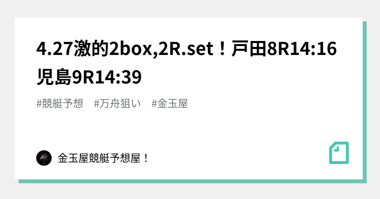 4.27🔥激的🌟2box,2R.set！戸田8R14:16🌟児島9R14:39｜🎆金玉屋🎆競艇予想屋！｜note