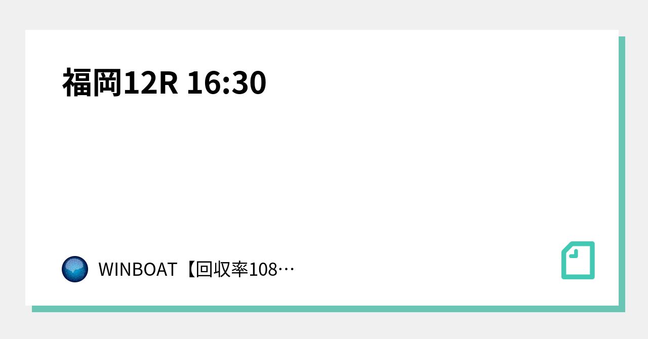 福岡12R 16:30｜WINBOAT【回収率108%】｜note