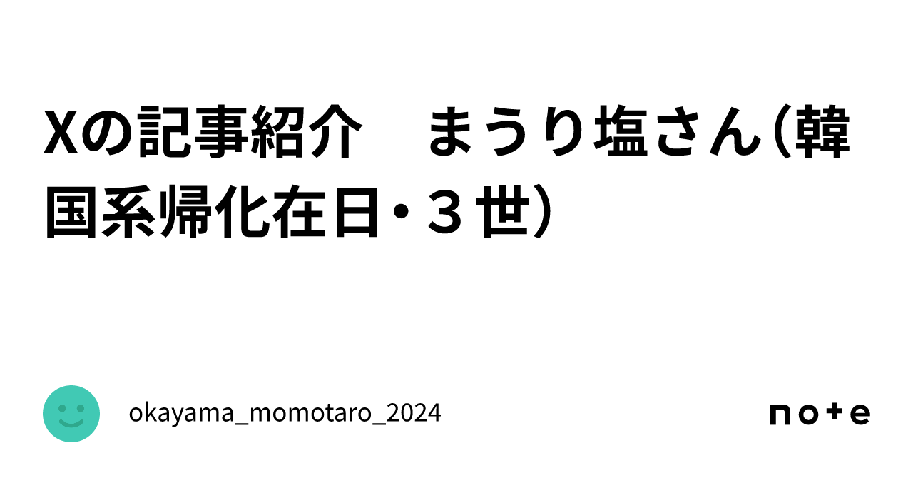Xの記事紹介 まうり塩さん(韓国系帰化在日・3世)|okayama Momotaro 2024