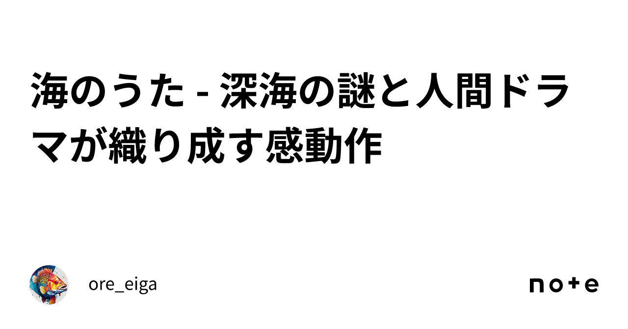 海のうた - 深海の謎と人間ドラマが織り成す感動作｜ore_eiga