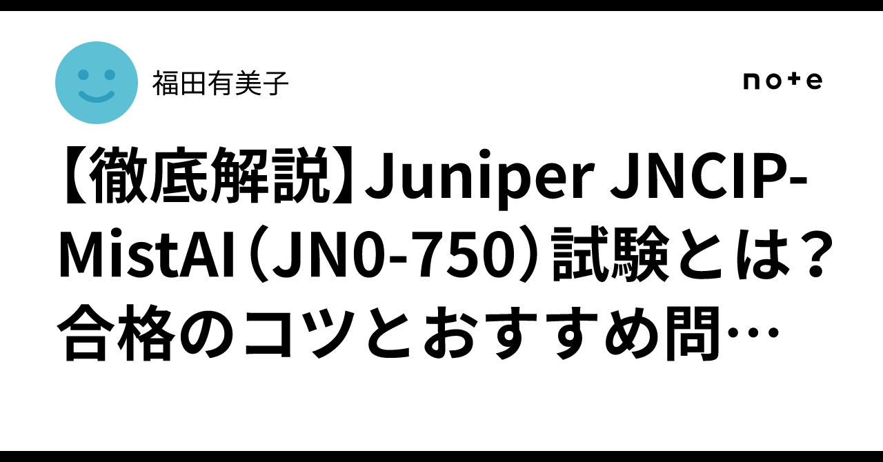 【徹底解説】Juniper JNCIP-MistAI（JN0-750）試験とは？合格のコツとおすすめ問題集｜福田有美子