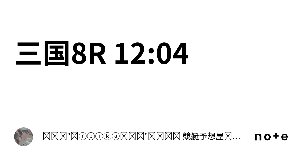 三国8R 12:04｜꙳ ˖°⌖ⓡⓔⓘⓚⓐ꙳ ˖°⌖𝑔𝒶𝓁 競艇予想屋꙳