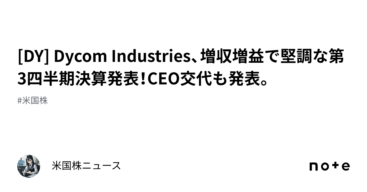 [DY] Dycom Industries、増収増益で堅調な第3四半期決算発表！CEO交代も発表。｜米国株ニュース