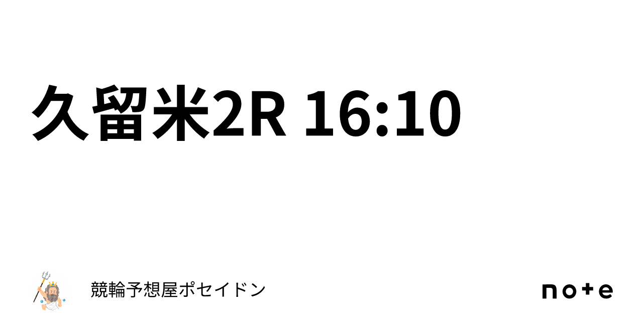 久留米2R 16:10｜競輪予想屋ポセイドン