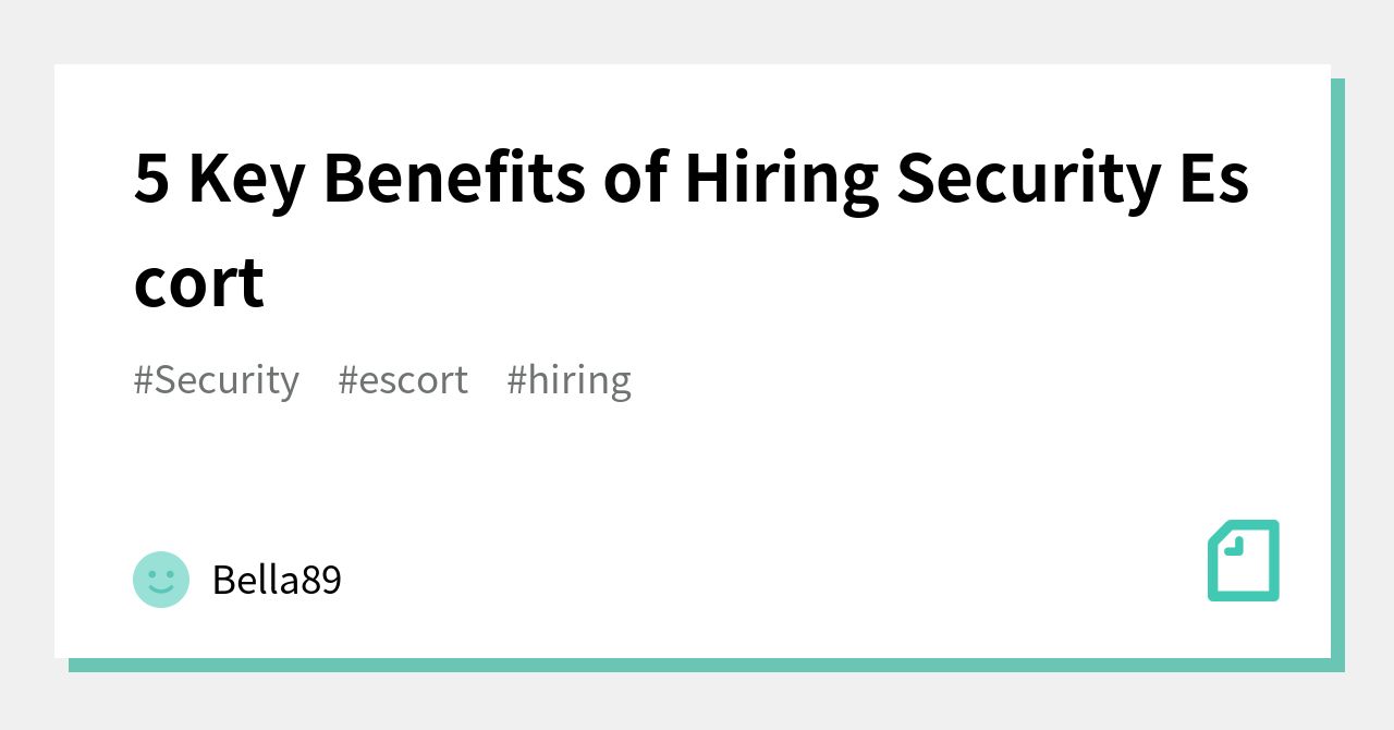 5 Key Benefits of Hiring Security Escort｜Bella89