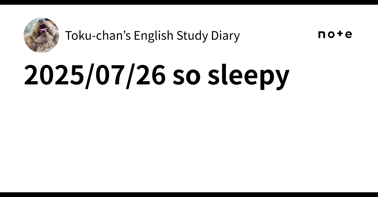 2025/07/26 so sleepy ｜Toku-chan’s English Study Diary