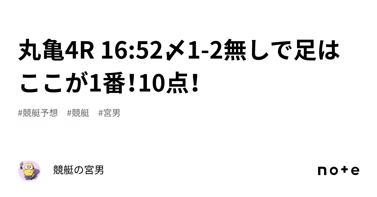 丸亀4R 16:52〆1-2無しで足はここが1番！10点！｜競艇の宮男