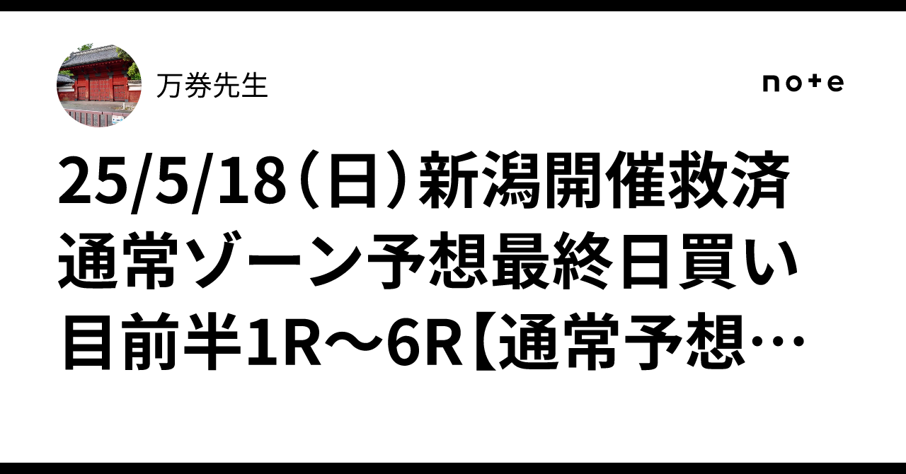 25/5/18（日）新潟開催救済通常ゾーン予想最終日買い目前半1R～6R【通常予想サービス版】フォロワー様一気激増1000名目前記念版｜万券先生