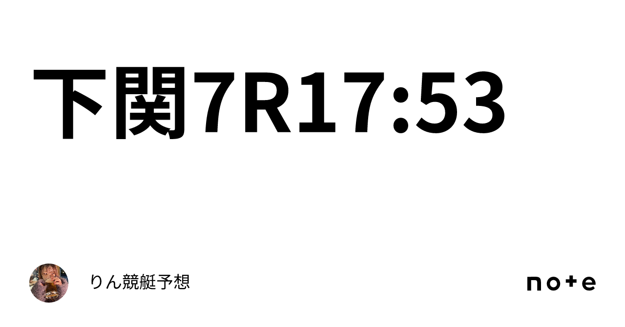 下関7R17:53｜りん🧸 ️競艇予想🚤
