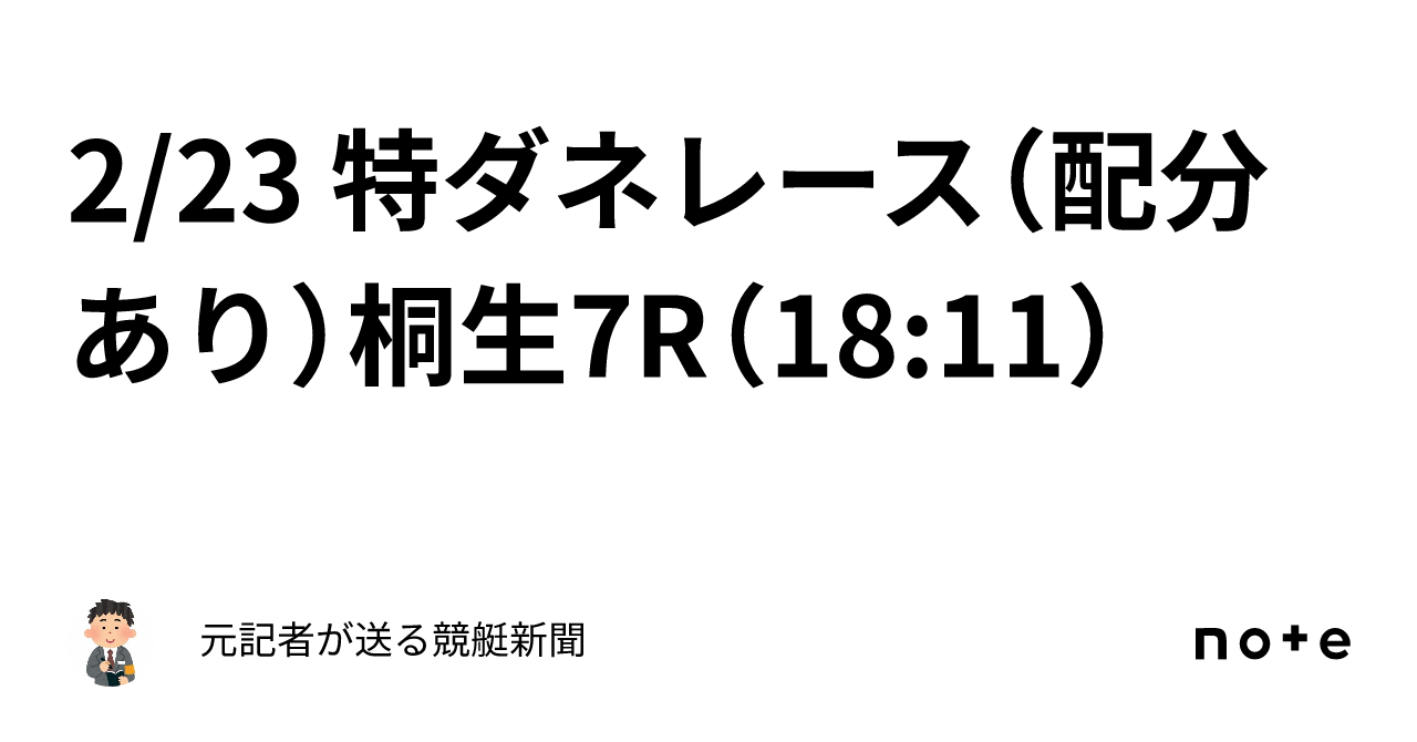 2/23 特ダネレース（配分あり）桐生7R（18:11）｜元記者が送る競艇新聞
