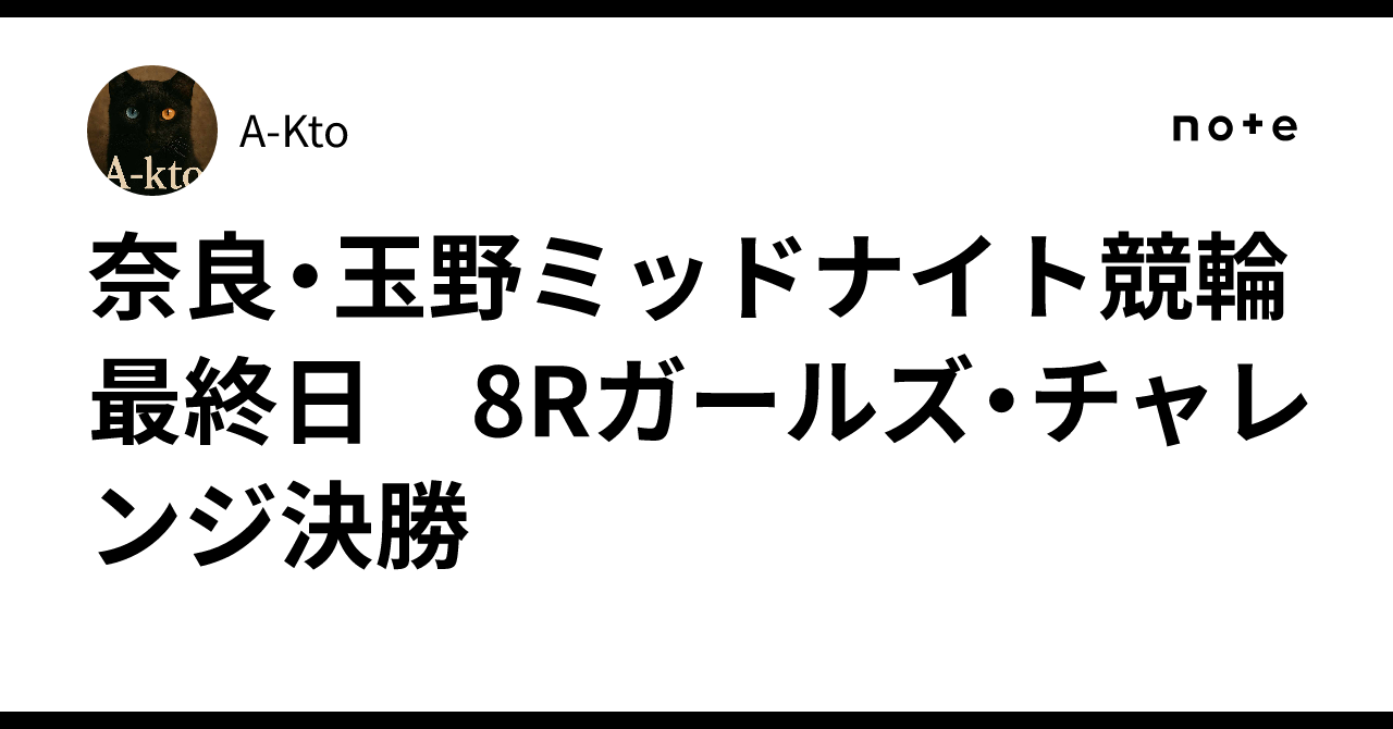 奈良・玉野ミッドナイト競輪 最終日 🌟8Rガールズ・チャレンジ決勝🌟｜A-Kto