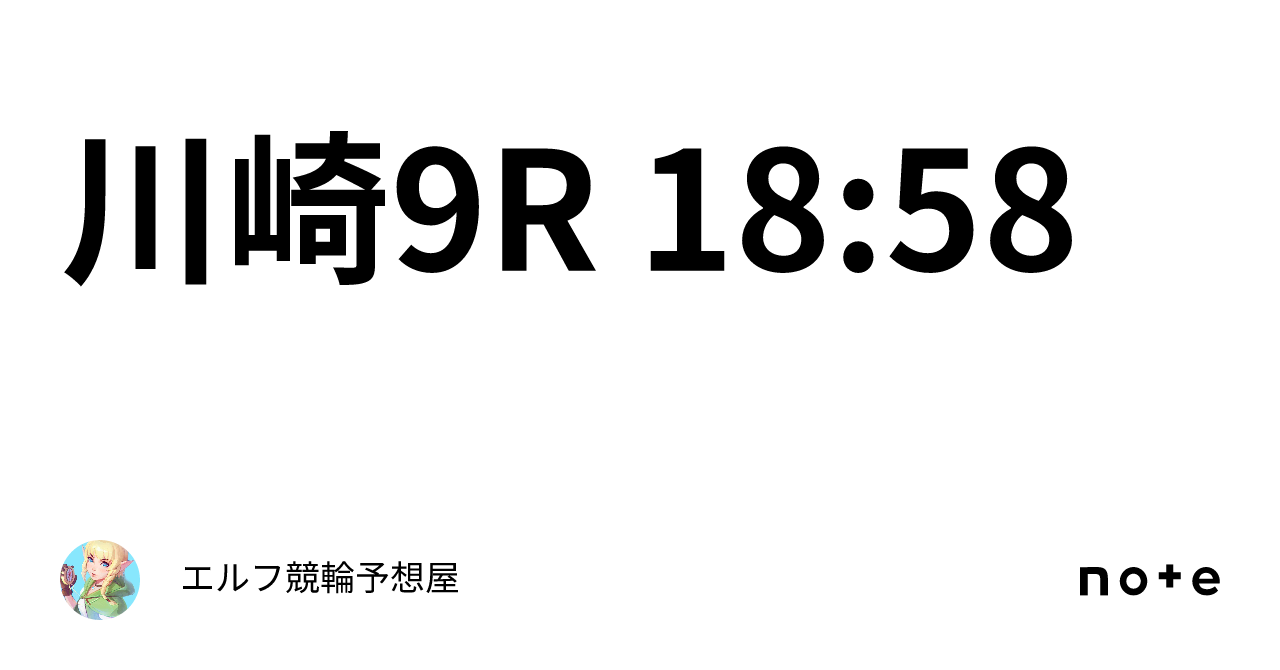 川崎9R 18:58｜エルフ🧝‍♀️競輪予想屋🧝‍♀️