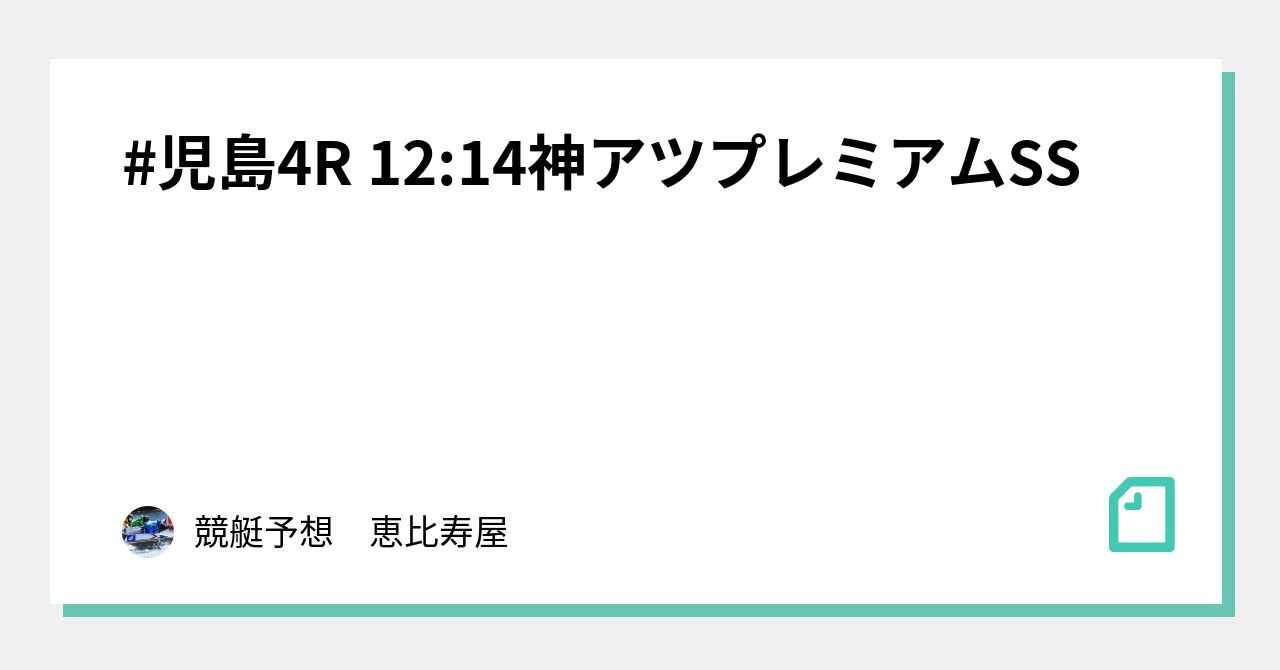 #児島4R 12:14💖神アツプレミアムSS🔥🔥🔥🔥🔥🔥｜競艇予想 恵比寿屋
