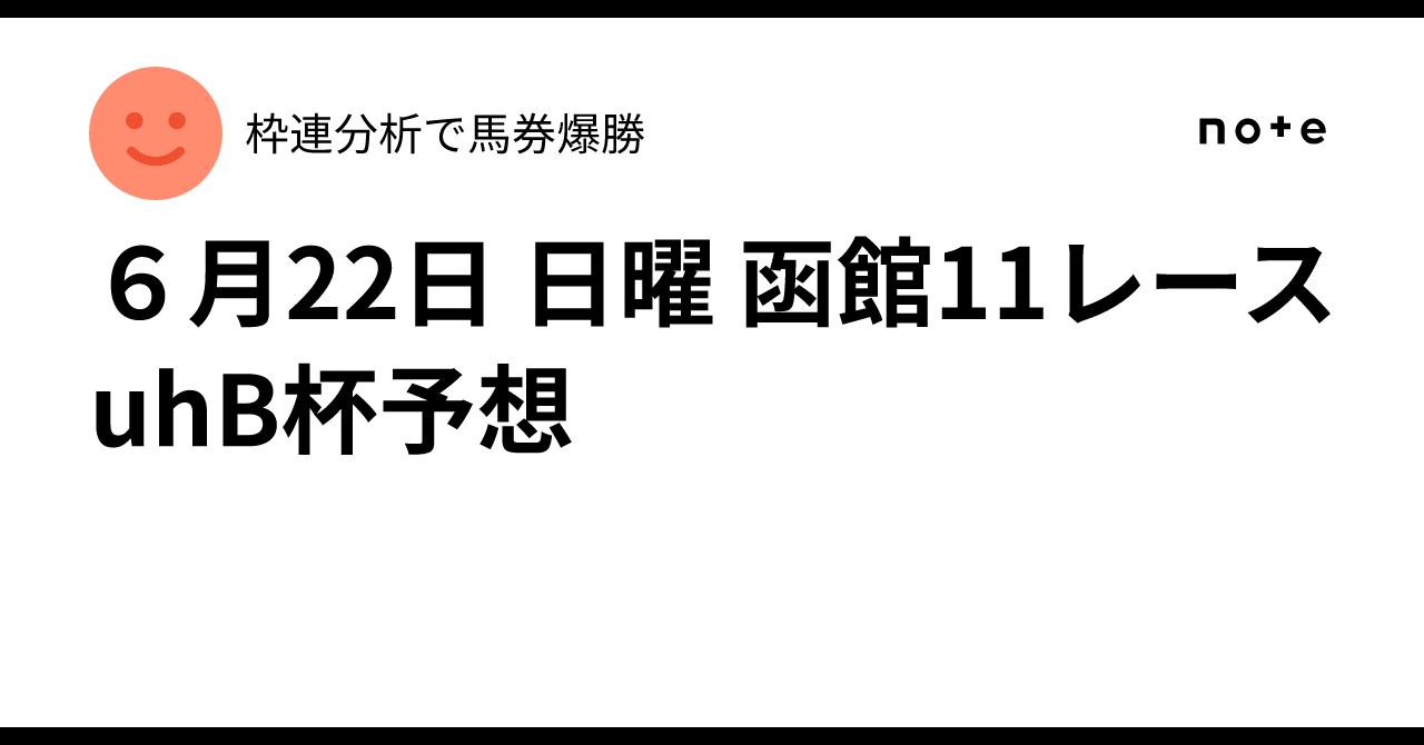 6月22日 日曜 函館11レースuhB杯予想｜枠連分析で馬券爆勝