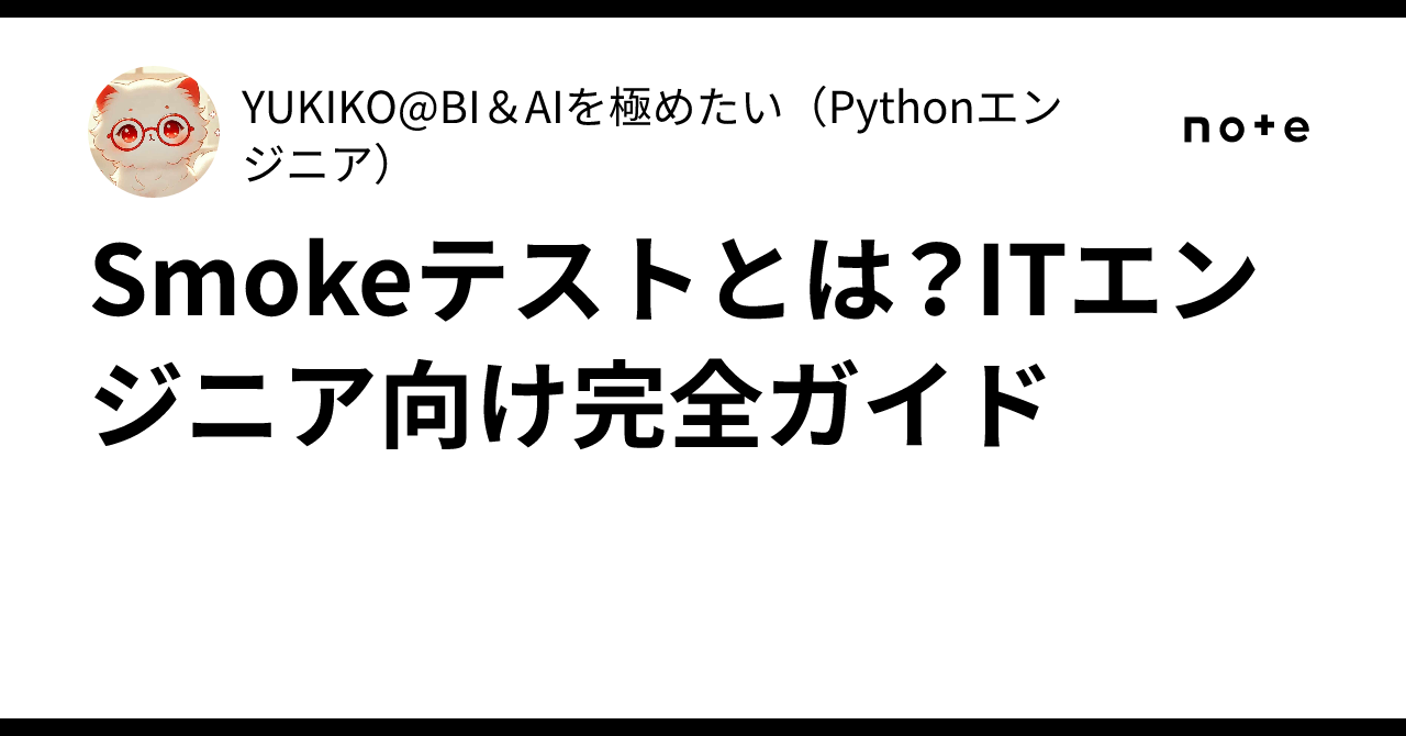 Smokeテストとは？ITエンジニア向け完全ガイド｜YUKIKO@BI＆AIを極めたい（Pythonエンジニア）