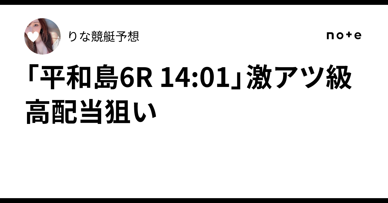 「平和島6R 14:01」 ️‍🔥激アツ級高配当狙い ️‍🔥｜🎀りな🎀競艇予想