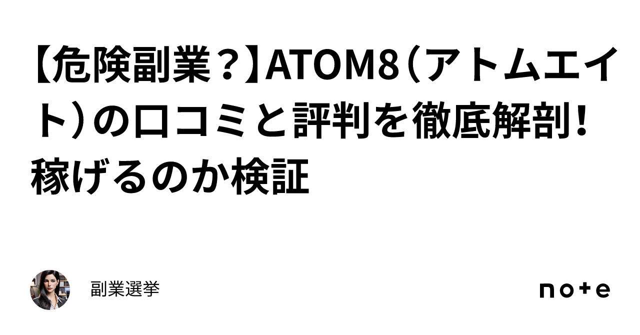 【危険副業？】ATOM8（アトムエイト）の口コミと評判を徹底解剖！稼げるのか検証｜副業選挙