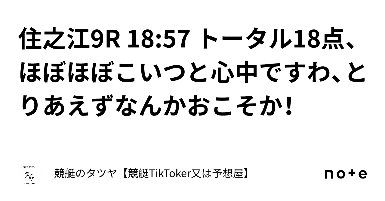 住之江9R 18:57 トータル18点、ほぼほぼこいつと心中ですわ、とりあえずなんかおこそか！｜競艇のタツヤ【競艇TikToker又は競艇予想屋】