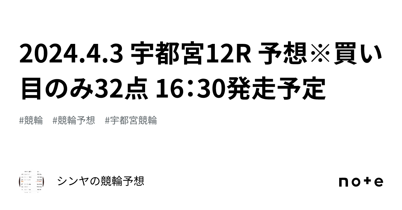 2024.4.3 宇都宮12R 予想※買い目のみ32点 16：30発走予定｜シンヤの競輪予想