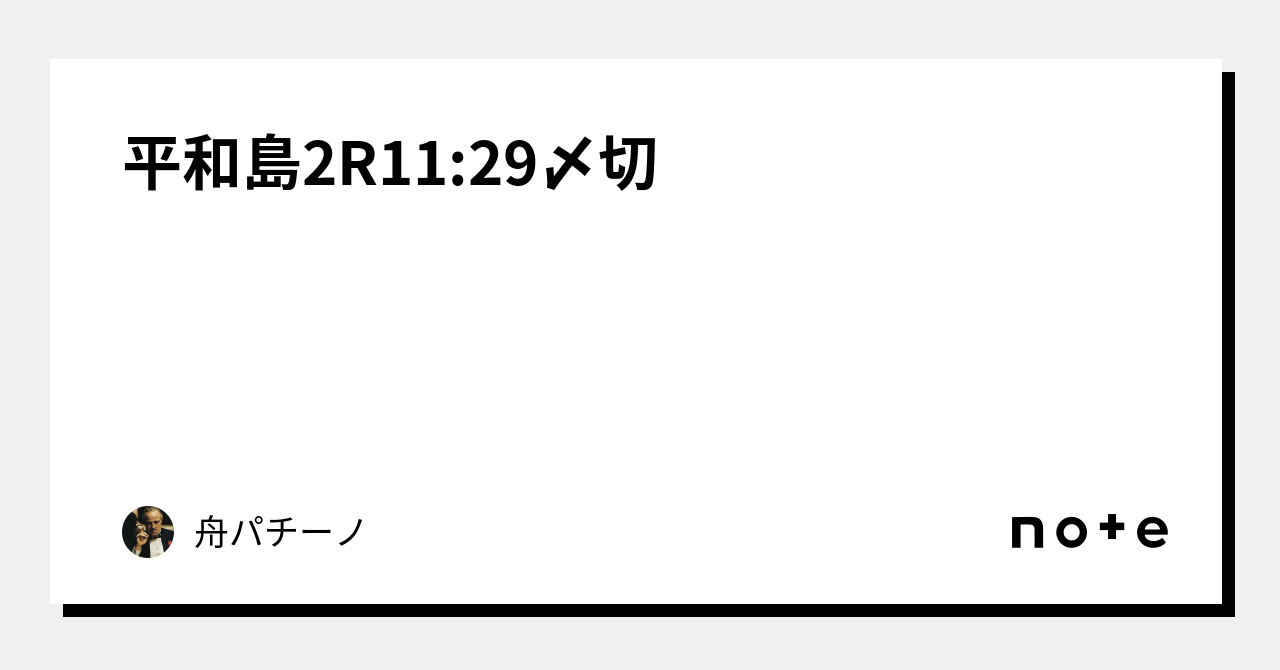 平和島2R11:29〆切🔥｜舟パチーノ｜note