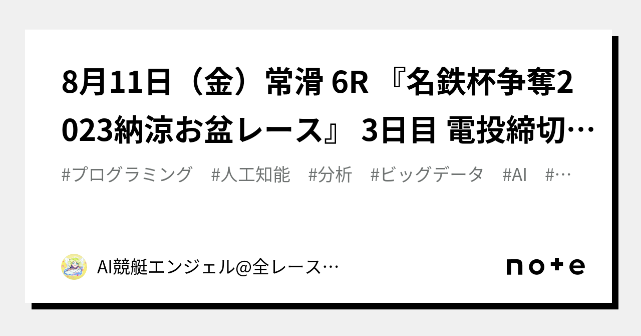 8月11日（金）常滑 6R 『名鉄杯争奪2023納涼お盆レース』 3日目 電投締切[13:33]｜AI競艇エンジェル@全レース3連単380円予想 AIの機械学習で驚異の的中率＆回収率 フォロバ100