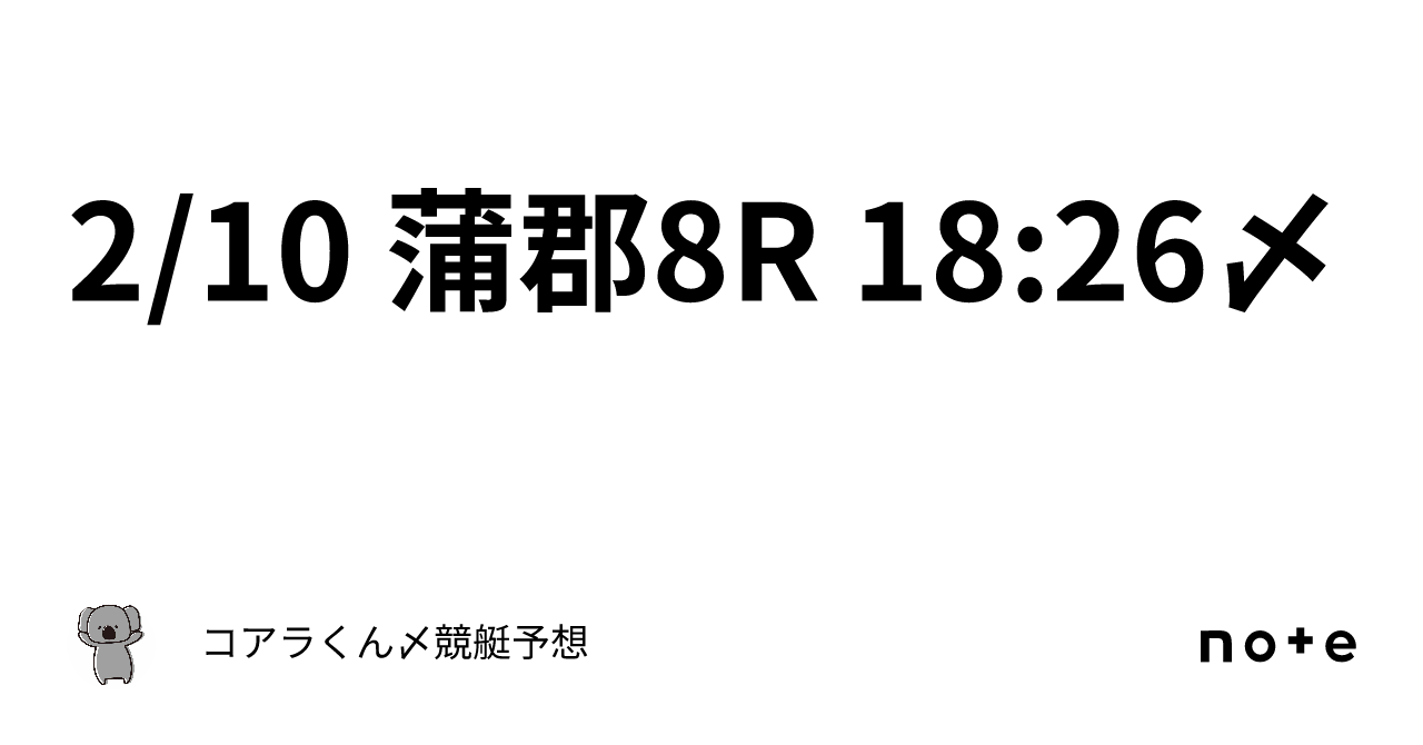 2/10 蒲郡8R 18:26〆｜🐨コアラくん〆競艇予想🐨
