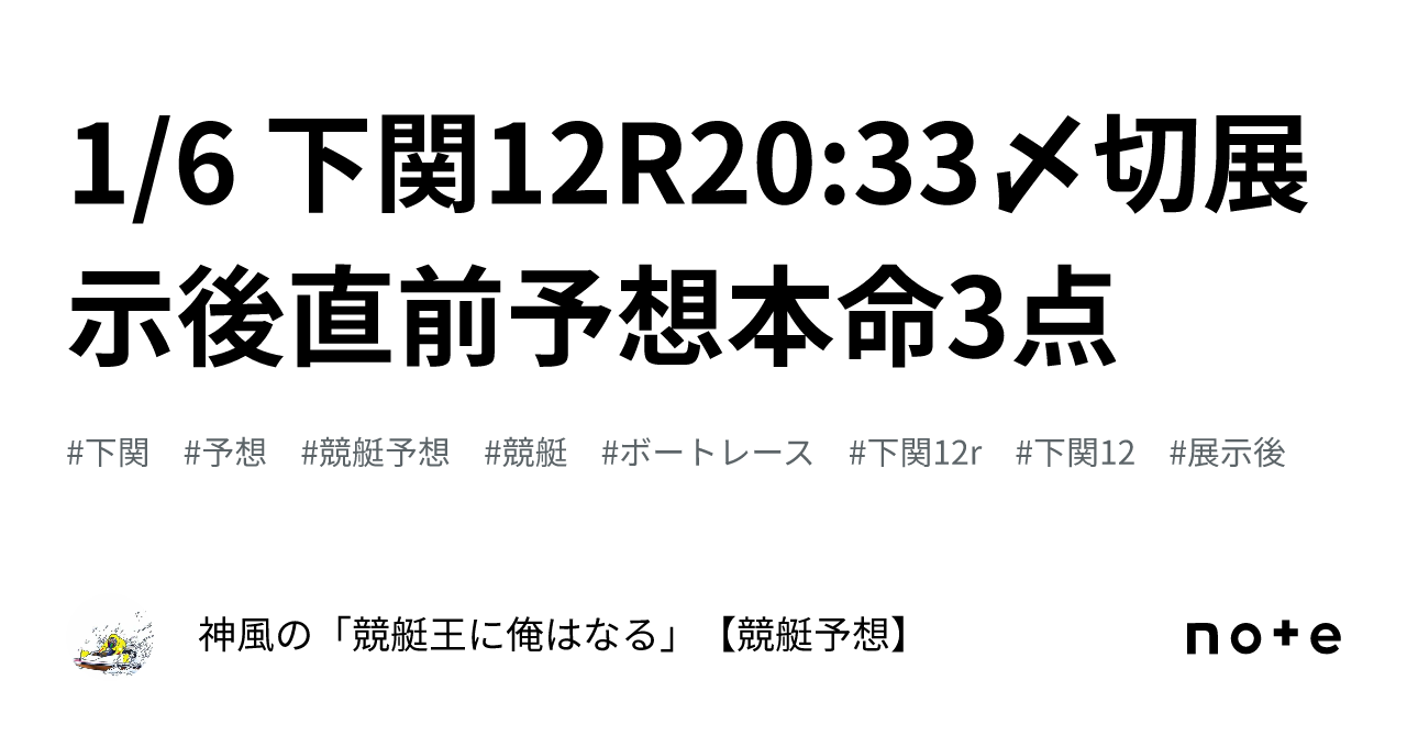 1/6 下関12R🚤20:33〆切🔥展示後直前予想🔥本命3点⚡️⚡️⚡️｜神風の「競艇王に俺はなる🔥🔥」【競艇予想】