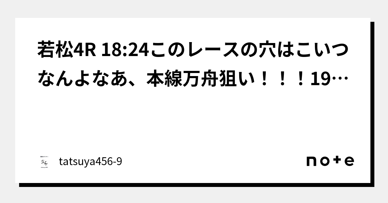 若松4R 18:24このレースの穴はこいつなんよなあ、本線万舟狙い！！！19点！｜競艇のタツヤ【競艇TikToker又は競艇予想屋】