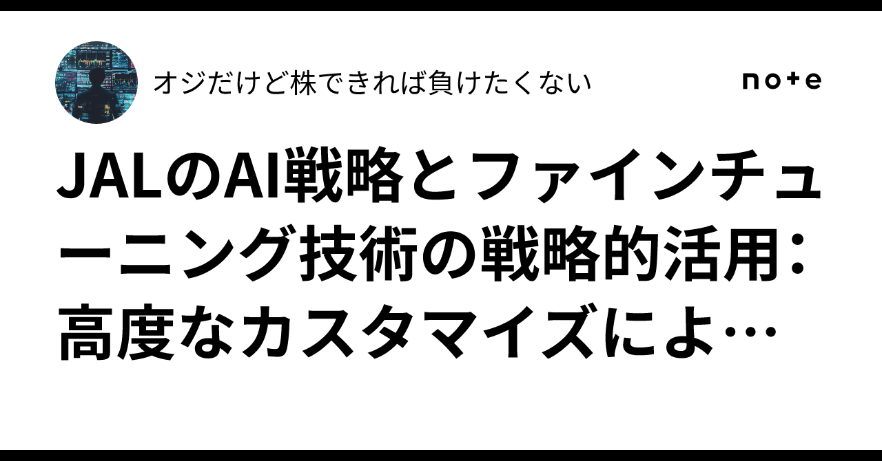 JALのAI戦略とファインチューニング技術の戦略的活用：高度なカスタマイズによるインテリジェントな未来の実現｜オジだけど株できれば負けたくない