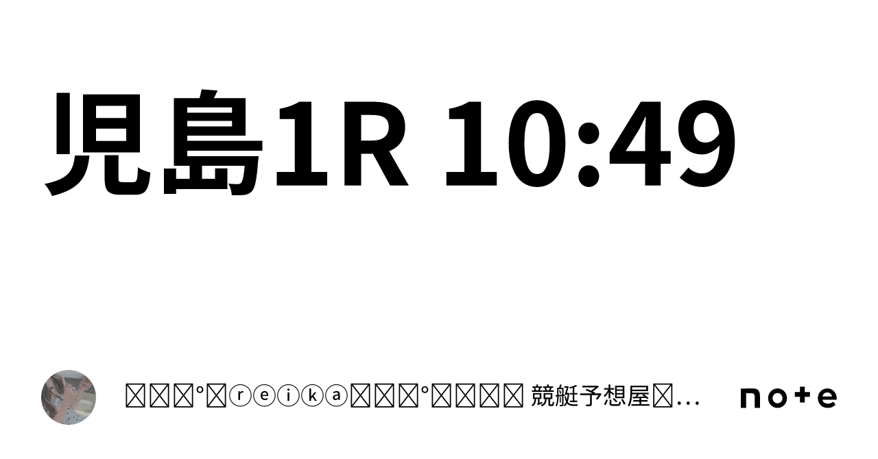 児島1R 10:49｜꙳ ˖°⌖ⓡⓔⓘⓚⓐ꙳ ˖°⌖𝑔𝒶𝓁 競艇予想屋꙳