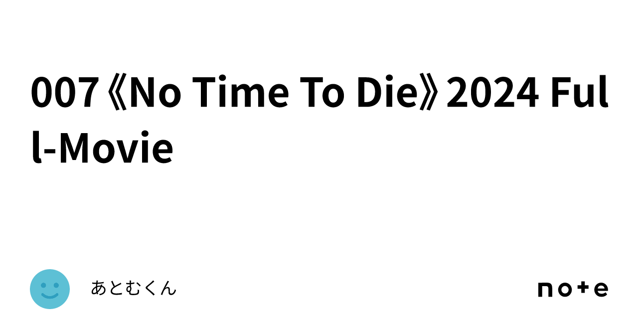 007《No Time To Die》2024 Full-Movie｜あとむくん