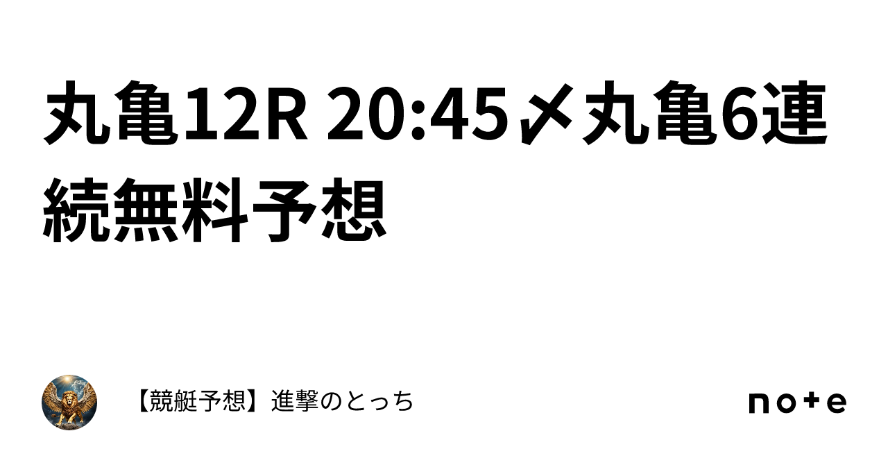 丸亀12R 20:45〆🔥丸亀6連続🔥無料予想｜【競艇予想】進撃のとっち