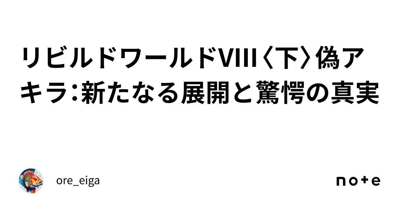 リビルドワールドVIII〈下〉偽アキラ：新たなる展開と驚愕の真実｜ore_eiga