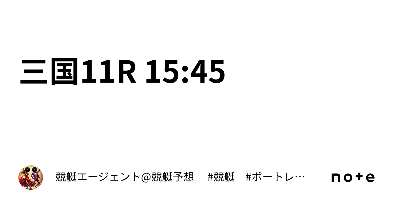 三国11R 15:45｜💃🏻🕺🏼⚜️ シン・競艇エージェント@競艇予想 ⚜️🕺🏼💃🏻 #競艇 #ボートレース予想