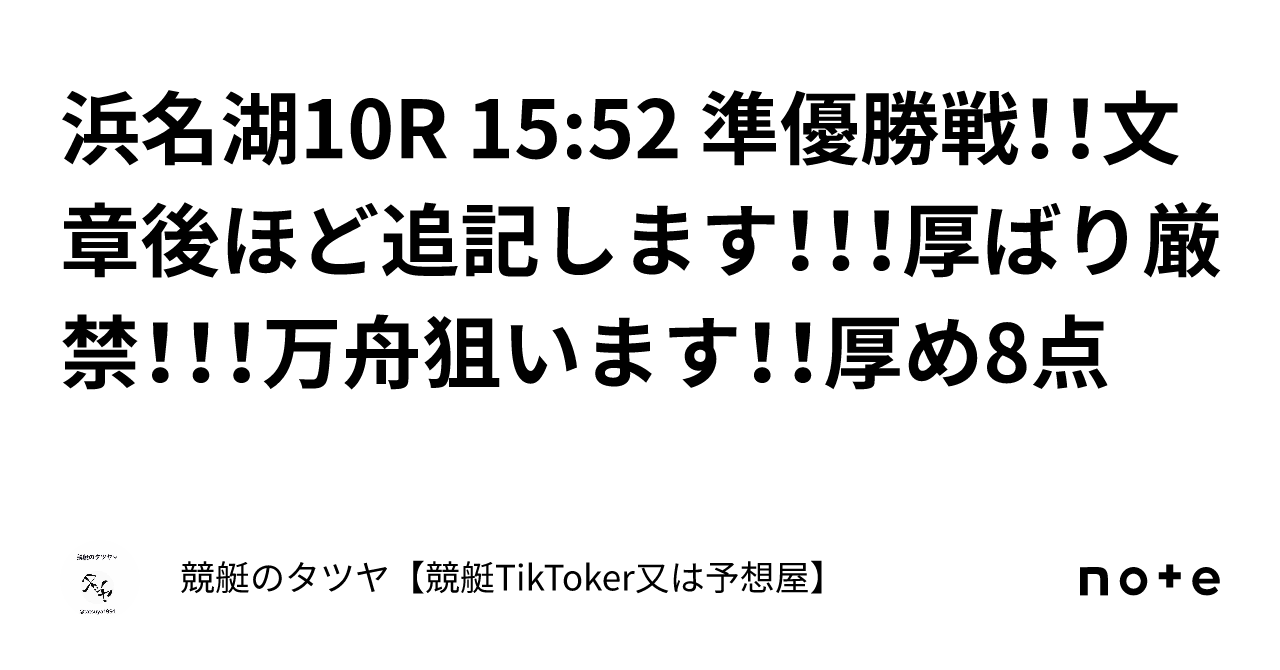 浜名湖10R 15:52 準優勝戦！！文章後ほど追記します！！！厚ばり厳禁！！！万舟狙います！！厚め8点｜競艇のタツヤ【競艇TikToker又は予想屋】