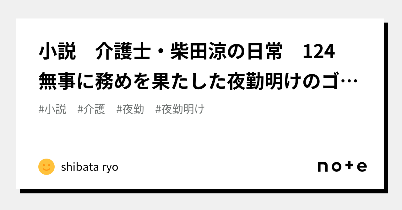 小説 介護士・柴田涼の日常 124 無事に務めを果たした夜勤明けのゴミ捨ては気分爽快になる｜shibata ryo｜note