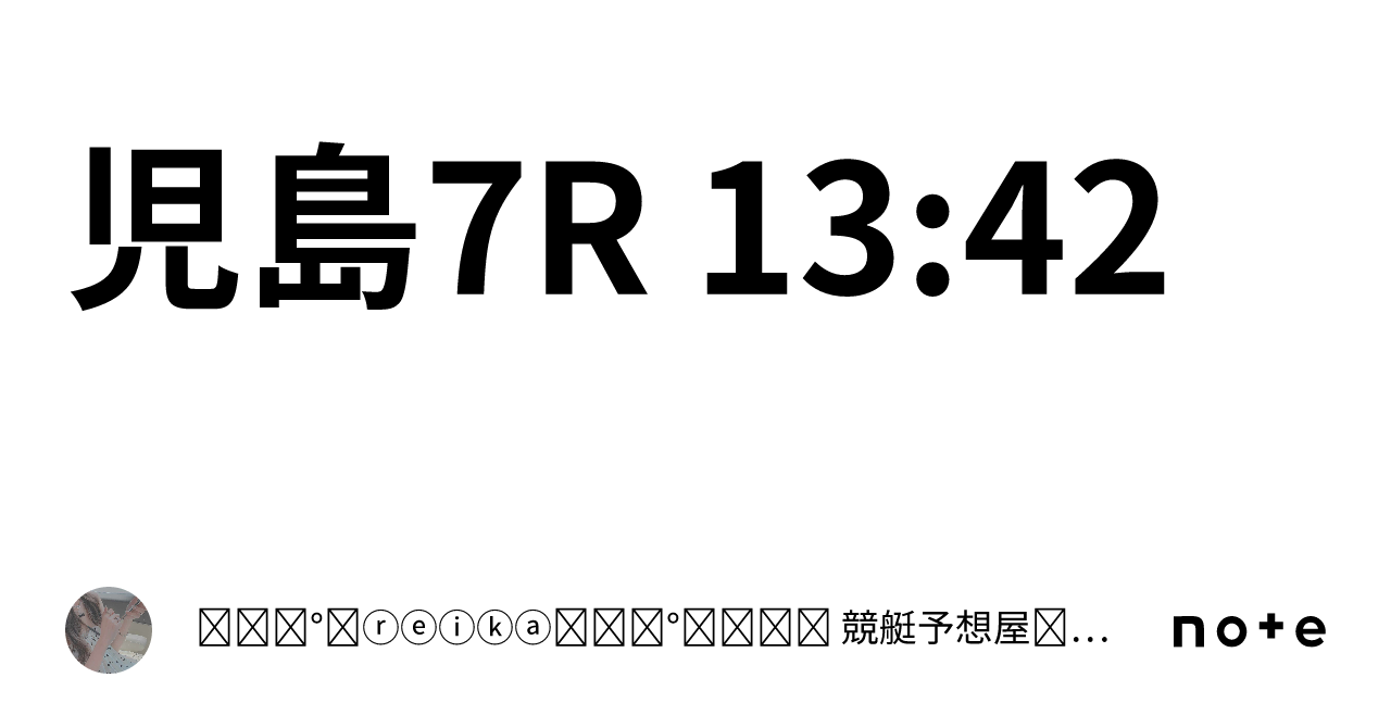児島7R 13:42｜꙳ ˖°⌖ⓡⓔⓘⓚⓐ꙳ ˖°⌖𝑔𝒶𝓁 競艇予想屋꙳