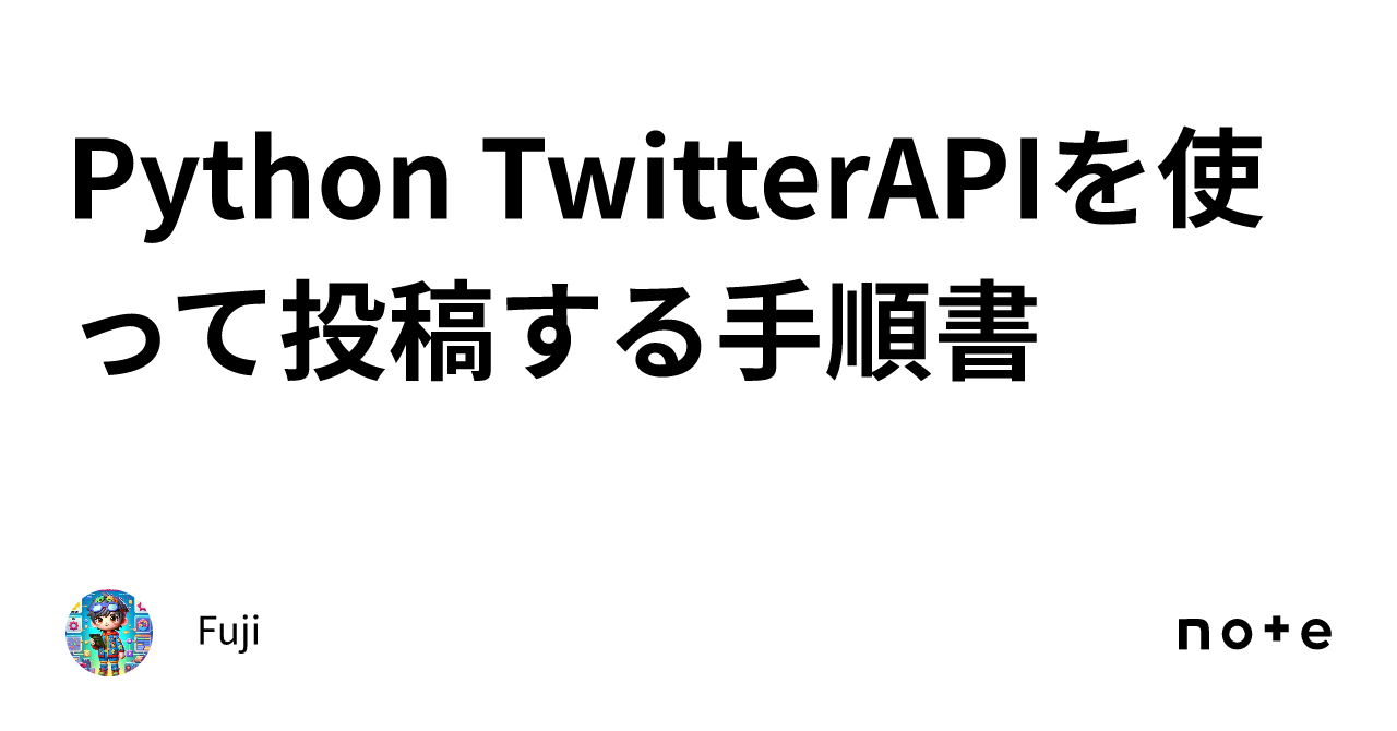 Python TwitterAPIを使って投稿する手順書｜Fuji