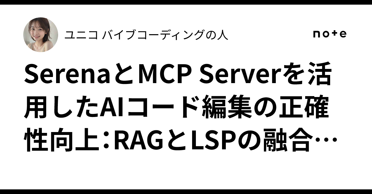 SerenaとMCP Serverを活用したAIコード編集の正確性向上：RAGとLSPの融合による新しい開発パラダイムの実現方法と実践的アプローチ｜ユニコ🦄 AI開発ディレクター