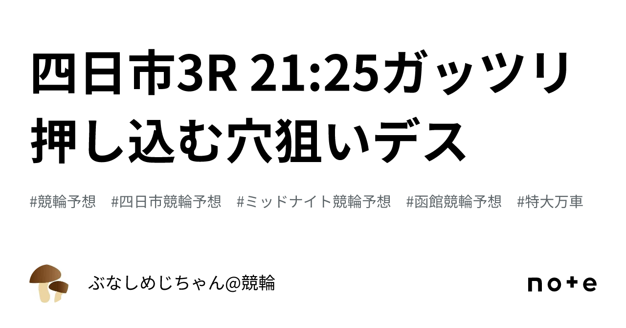四日市3R 21:25🔥💰ガッツリ押し込む穴狙いデス💰🔥｜ぶなしめじちゃん@競輪