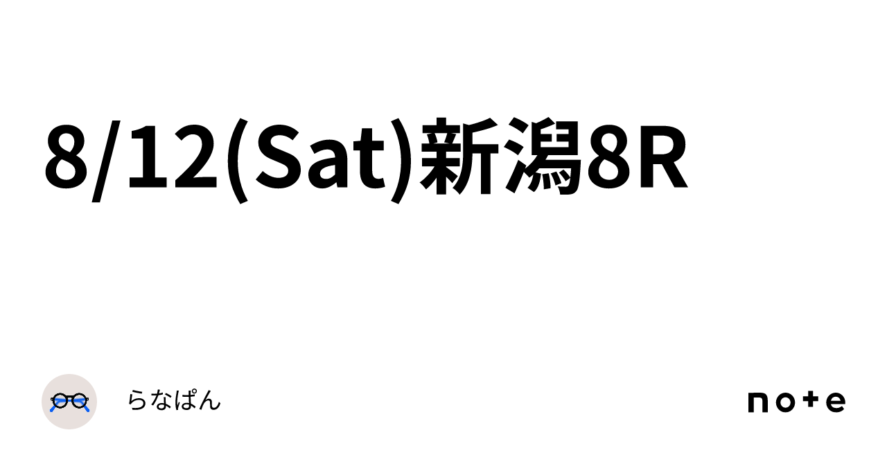 8/12(Sat)新潟8R｜らなぱん