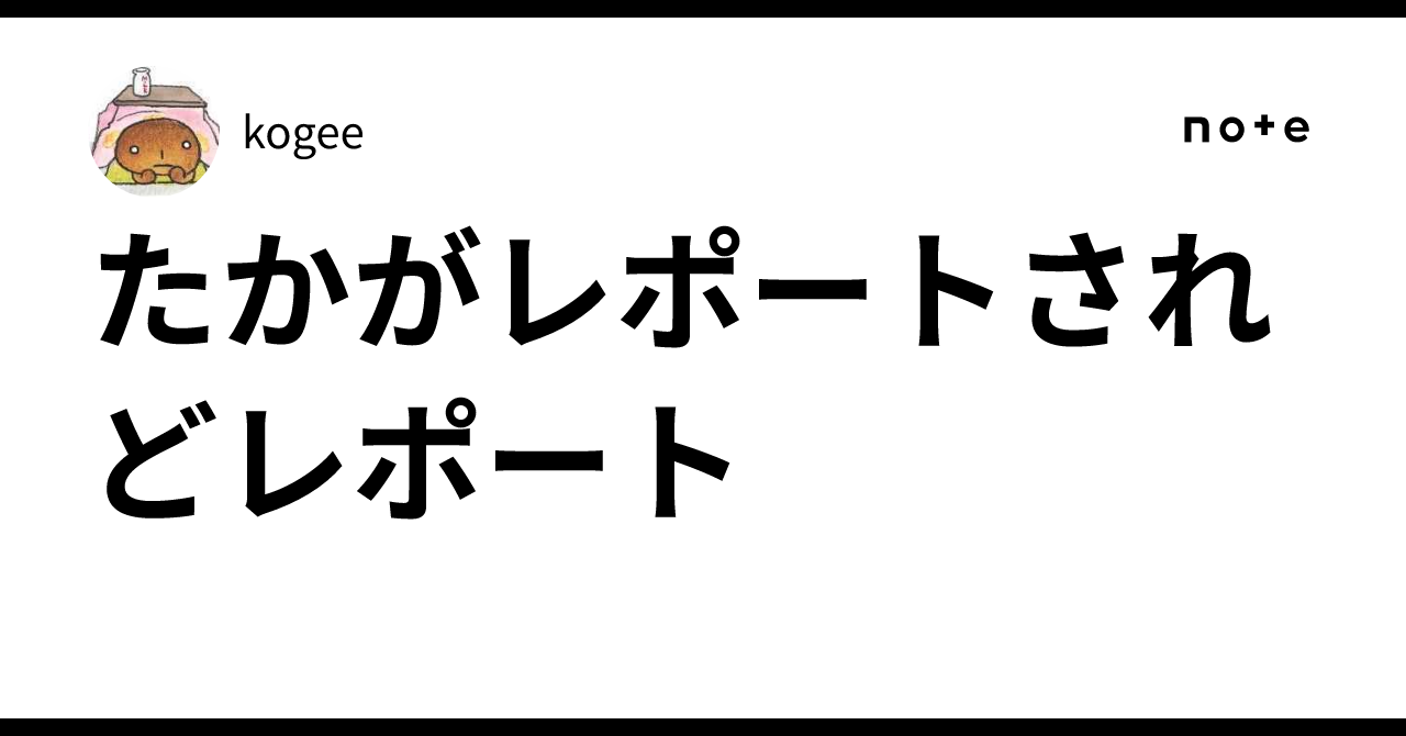 たかがレポートされどレポート｜kogee