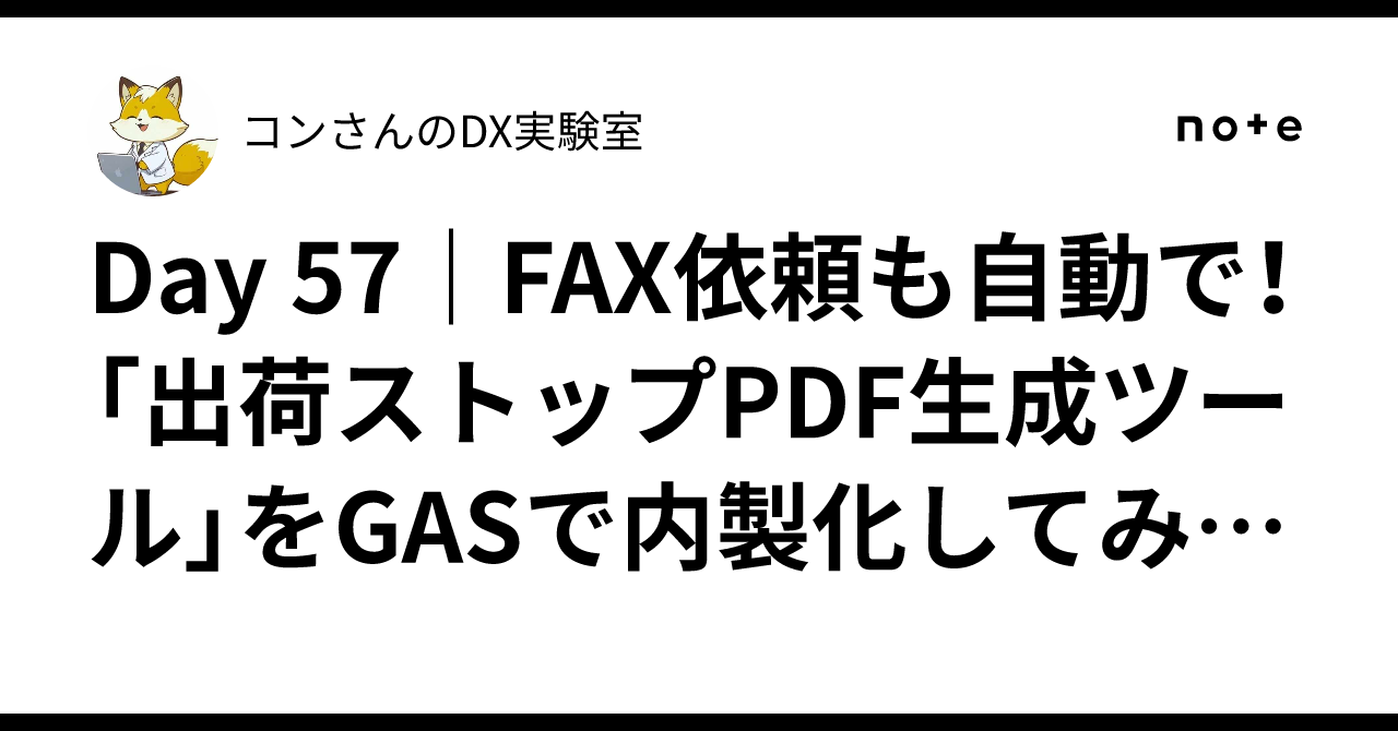 Day 57｜FAX依頼も自動で！「出荷ストップPDF生成ツール」をGASで内製化してみた話｜コンさんのDX実験室